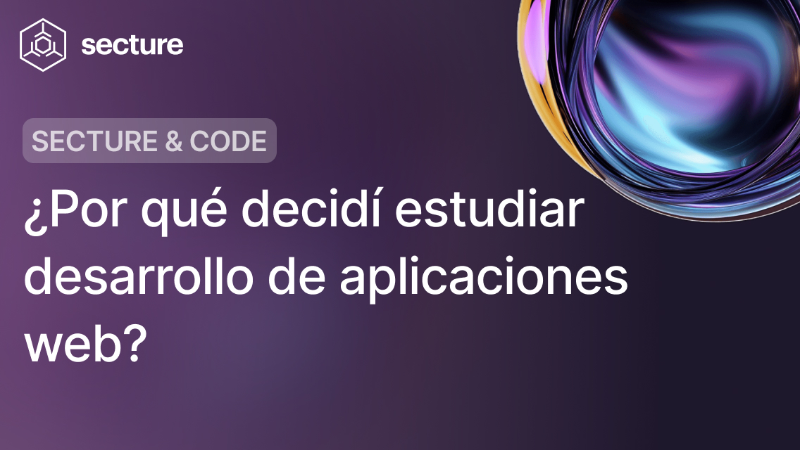 ¿Por qué decidí estudiar desarrollo de aplicaciones web? - Secture