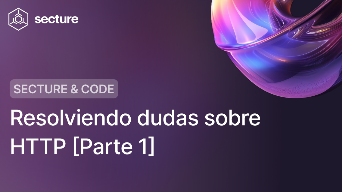 Resolviendo dudas sobre HTTP [Parte 1] - Secture
