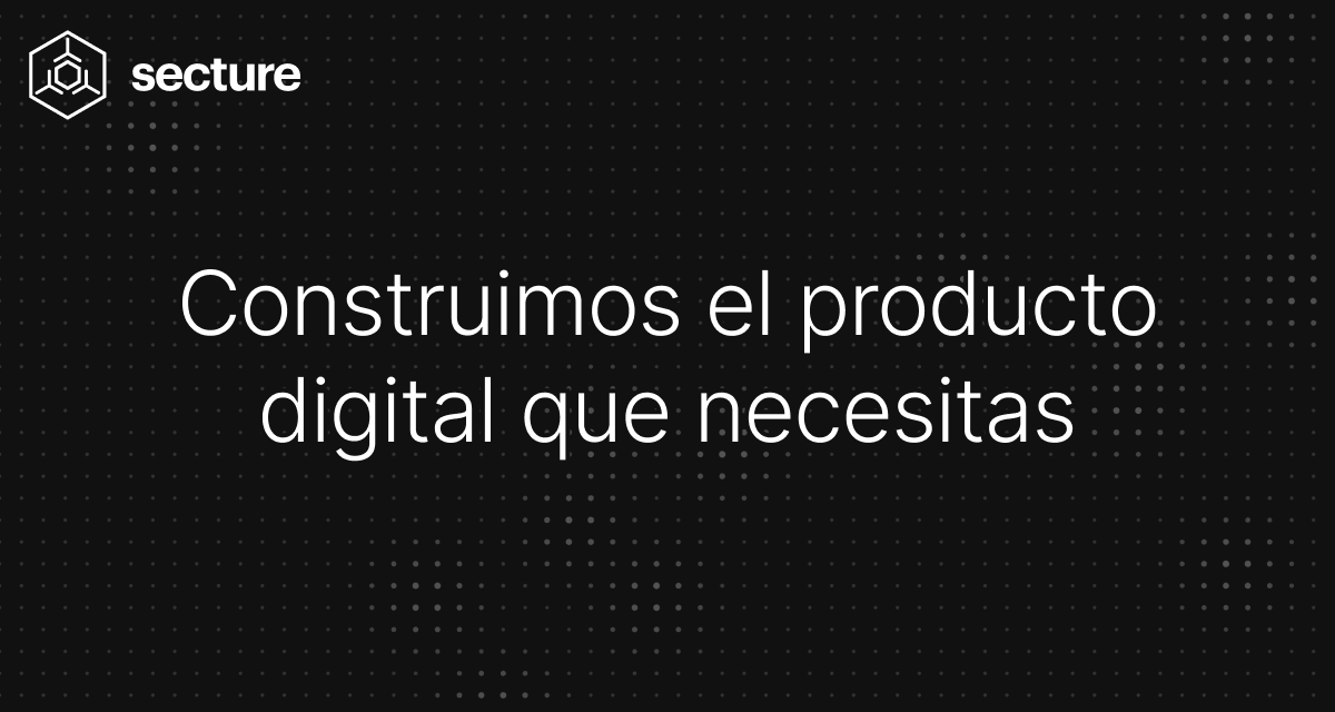 Secture - Construimos el producto digital que necesitas